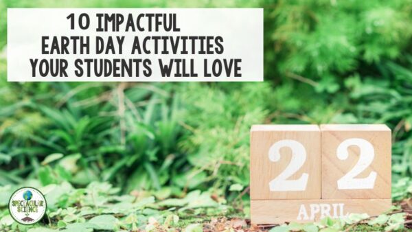 10 Impactful Earth Day Activities Your Students Will Love